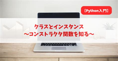 Python入門クラスとインスタンスコンストラクタ関数を知る