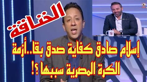 بالفيديو زلة لسان اسلام صادق يكذب نفسة علي الهواء بعد ازمة المنتخب