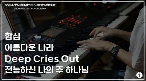 합심 아름다운 나라 Deep Cries Out 전능하신 나의 주 하나님 프론티어 찬양팀 Youtube