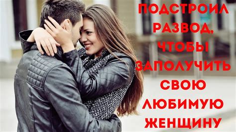 Интересные истории из жизни Подстроил развод чтобы заполучить свою любимую женщину Youtube