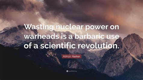 Abhijit Naskar Quote “wasting Nuclear Power On Warheads Is A Barbaric Use Of A Scientific