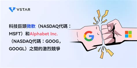 科技巨頭微軟（nasdaq代碼：msft）和alphabet Inc （nasdaq代碼：goog，googl）之間的激烈競爭