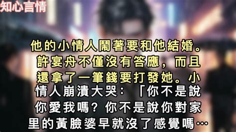 他的小情人鬧著要和他結婚。許宴舟不僅沒有答應，而且還拿了一筆錢要打發她。小情人崩潰大哭：你不是說你愛我嗎？你不是說你對家裡的黃臉婆… 一口气看