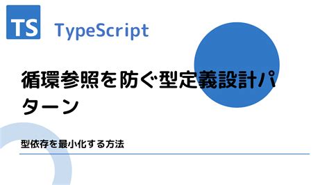 【typescript】循環参照を防ぐ型定義設計パターン 型依存を最小化する方法