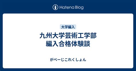 九州大学芸術工学部 編入合格体験談 がべーじこれくしょん