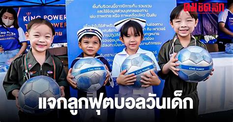 คิง เพาเวอร์ สานฝันเยาวชนแจกลูกฟุตบอล วันเด็ก กว่าแสนลูกทั่วไทย