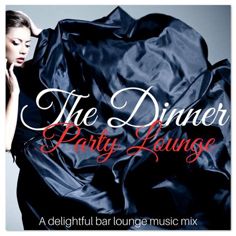 The Dinner Party Lounge A Delightful Bar Lounge Music Mix Compilation