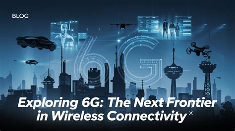 Exploring 6g The Next Frontier In Wireless Connectivity