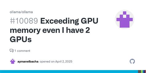Exceeding Gpu Memory Even I Have 2 Gpus · Issue 10089 · Ollamaollama