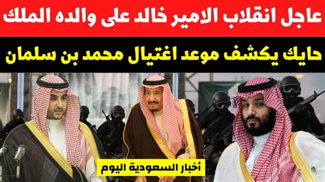 خالد بن سلمان ينقلب على والده الملك سلمان حايك يعلن موعد اغتيال محمد