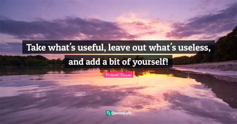 Take Whats Useful Leave Out Whats Useless And Add A Bit Of Yoursel Quote By Manuel Neuer