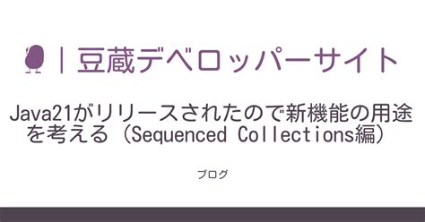 Java21がリリースされたので新機能の用途を考える（sequenced Collections編） 豆蔵デベロッパーサイト