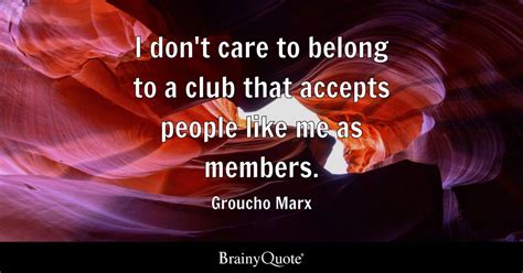 Groucho Marx I Don T Care To Belong To A Club That