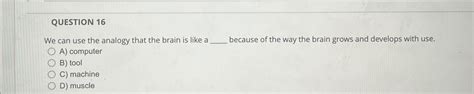 Solved Question 16we Can Use The Analogy That The Brain Is
