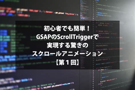 初心者でも簡単GSAPのScrollTriggerで実現する驚きのスクロールアニメーション1 札幌ホームページ制作ラボ