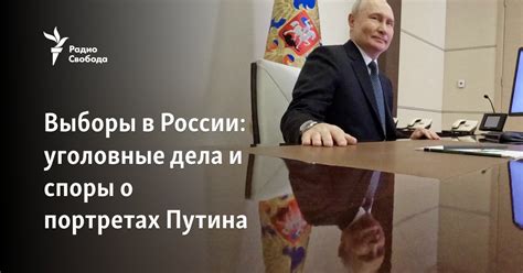 Выборы президента России уголовные дела и споры о портретах Путина