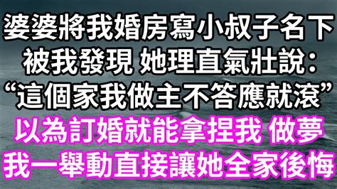 婆婆將我婚房寫小叔子名下！被我發現 她理直氣壯說：“這個家我做主不答應就滾”以為訂個婚就能拿捏我 做夢！我一舉動直接讓她全家後悔！為人處世