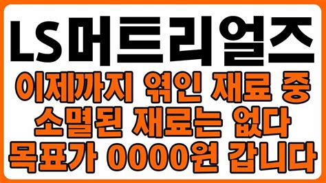 그동안 다양한 재료와 엮였지만 그 중 소멸된 재료는 없다 Ls머트리얼즈 목표가 0000원 잡을 수 있는 이유 Ls