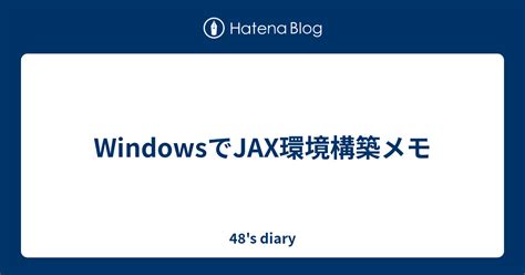Windowsでjax環境構築メモ 48s Diary