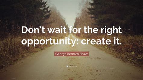 George Bernard Shaw Quote “dont Wait For The Right Opportunity
