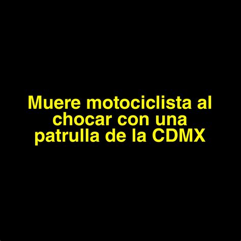 Muere Motociclista Al Chocar Con Una Patrulla Insurgentes Noticias Nr