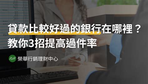 貸款比較好過的銀行在哪裡？教你3招提高過件率 榮華行銷理財中心