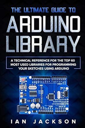 The Ultimate Guide To Arduino Library A Technical Reference For The Top Most Used Libraries