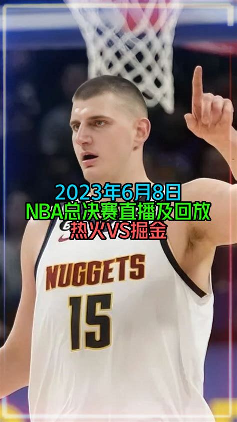 2023年6月8日nba总决赛g3直播及回放：热火vs掘金附全场完整中文录像回放腾讯视频