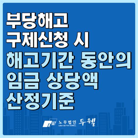 부당해고 구제신청 시 해고기간 동안의 임금 상당액 산정기준은 어떻게 되나요 네이버 블로그