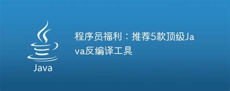 程序员的福音:推荐5个顶级java反编译工具 Java教程 Php中文网 程序员的福音:推荐5个顶级java反编译工具 Java教程 Php中文网