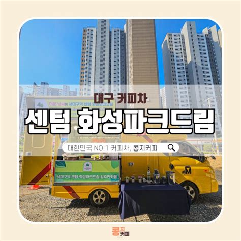 대구커피차 서대구역 센텀 화성파크드림 건설 현장 커피트럭 네이버 블로그