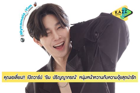 คุณเอเลี่ยน เปิดวาร์ปหนุ่มเหนือหน้าหวาน ‘ยิม ปริญญากรณ์ กับความ