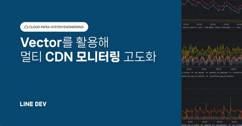 Vector를 활용해 멀티 Cdn 로그 및 트래픽 관리하기 라인 Velopers