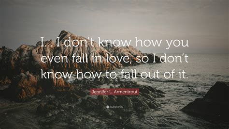 Jennifer L Armentrout Quote I I Dont Know How You Even Fall In