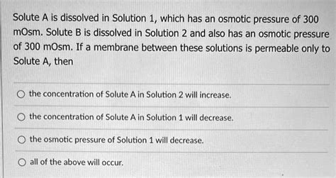 Solute A Is Dissolved In Solution 1 Which Has An Osmotic Pressure Of 300 Mosm Solute B Is