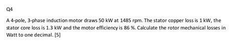 Solved A 4 Pole 3 Phase Induction Motor Draws 50 Kw At