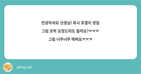 안녕하세요 선생님 혹시 호열이 생일 그림 프박 요청드려도 될까요ㅠㅠㅠ 그림 너무너무 예뻐요ㅠㅠㅠ Peing 질문함