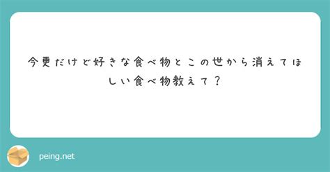 今更だけど好きな食べ物とこの世から消えてほしい食べ物教えて？ Peing 質問箱