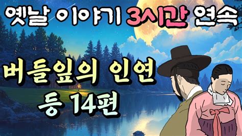 중간광고 없는 옛날이야기 3시간🌛 버들잎의 인연 등 14편 3시간 연속 묶음 잠자리동화꿀잠동화오디오북 Youtube