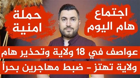 عواصف في 18 ولاية📌ولاية تهتز📌اجتماع هام اليوم📌حملة امنية📌ضبط مهاجرين