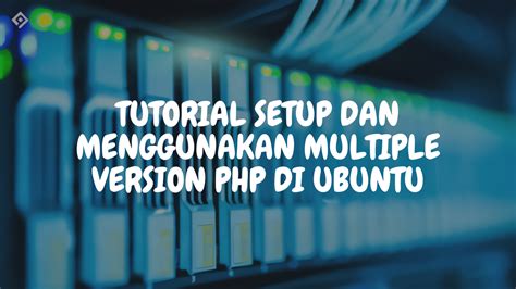 Tutorial Setup Dan Menggunakan Multiple Version Php Di Ubuntu
