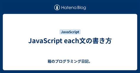 JavaScript each文の書き方 箱のプログラミング日記