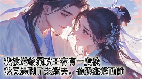 【一口氣看完】我被未婚夫送上攝政王的床榻，與攝政王春宵一度後，我又遇到了未婚夫，他跪在我面前，百般奉承求我替他美言，我還未答話，身後金冠蟒袍的