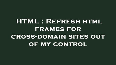 Html Refresh Html Frames For Cross Domain Sites Out Of My Control