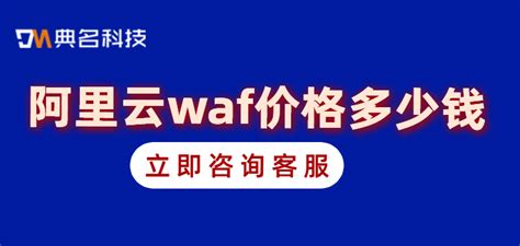Web应用防火墙WAF费用阿里云waf价格多少钱 行业资讯 重庆典名科技