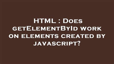 Html Does Getelementbyid Work On Elements Created By Javascript