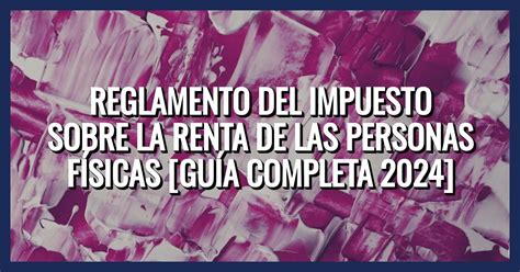 Reglamento Del Impuesto Sobre La Renta De Las Personas Físicas [guía