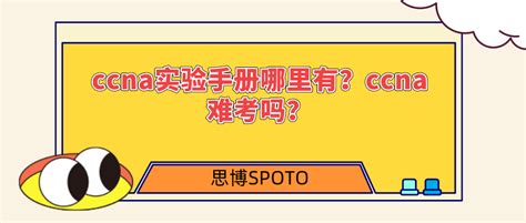 Ccna实验手册哪里有？ccna难考吗？ccnacisco思科认证 思博网络spoto