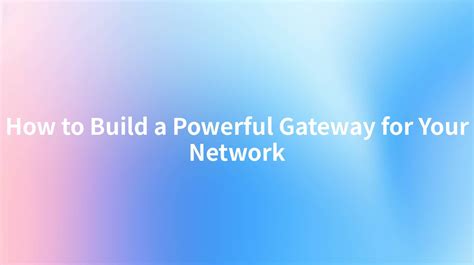 How To Build A Powerful Gateway For Your Network