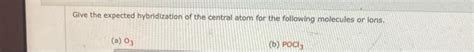 Solved Give The Expected Hybridization Of The Central Atom